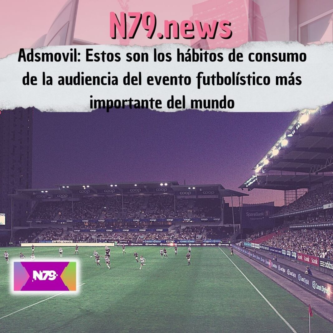 N79news • Adsmovil: Estos son los hábitos de consumo de la audiencia del evento futbolístico más ...
