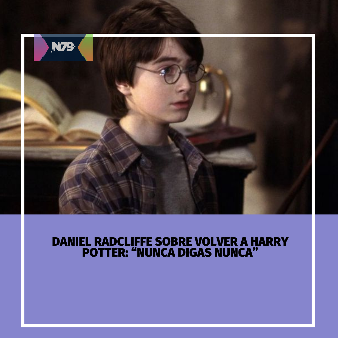 N79news • Daniel Radcliffe sobre volver a Harry Potter: “Nunca digas nunca”